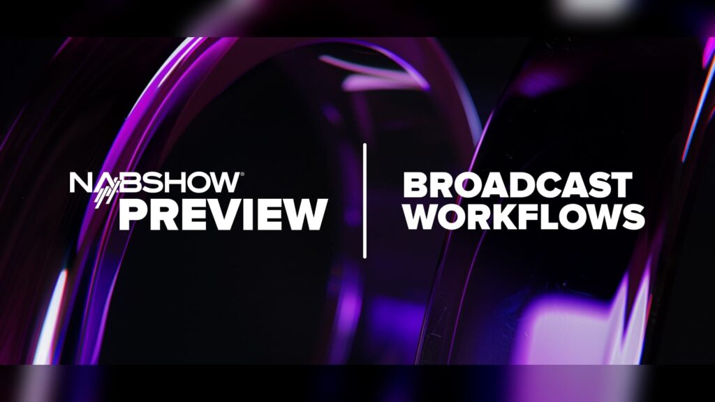 NAB Show Preview: Broadcast workflows evolving to meet the moment, add efficiency - NewscastStudio